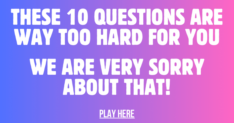 10 Very Hard Trivia Questions